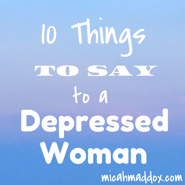 10 Things TO SAY to a Depressed Woman – Micah Maddox 10 Things TO SAY to a Depressed Woman – Micah Maddox